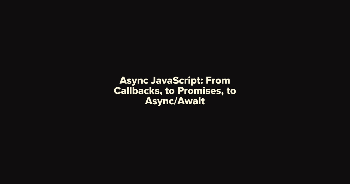 Async JavaScript: From Callbacks, to Promises, to Async/Await Async JavaScript: From Callbacks, to Promises, to Async/Await